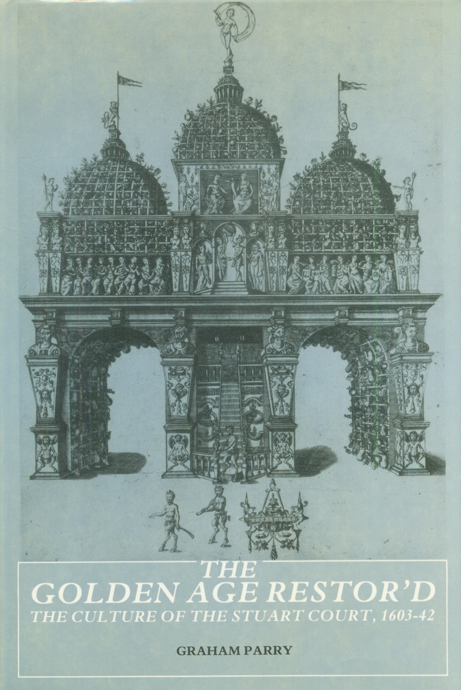 Graham Parry Golden Age Restorer'd: Culture of the Stuart Court 1603-42 ...